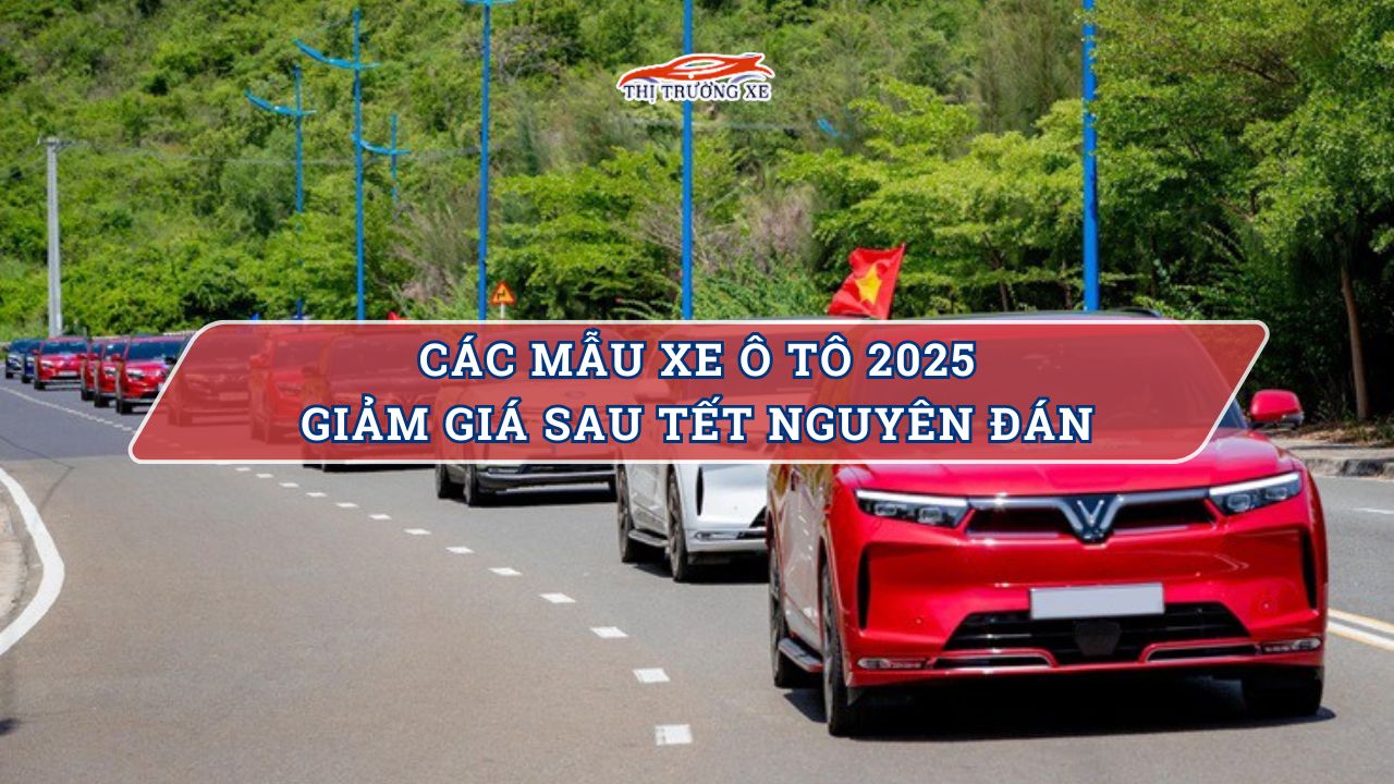 Các mẫu xe ô tô 2025 giảm giá sau Tết Nguyên Đán - thitruongxe.net